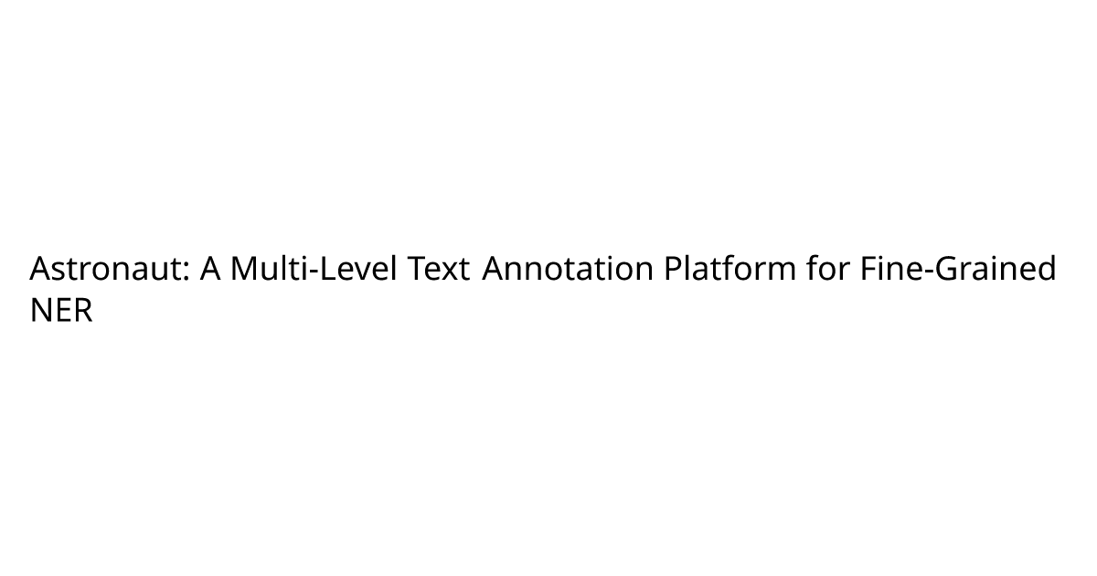 Astronaut: A Multi-Level Text Annotation Platform for Fine-Grained NER | Sahil Malhotra